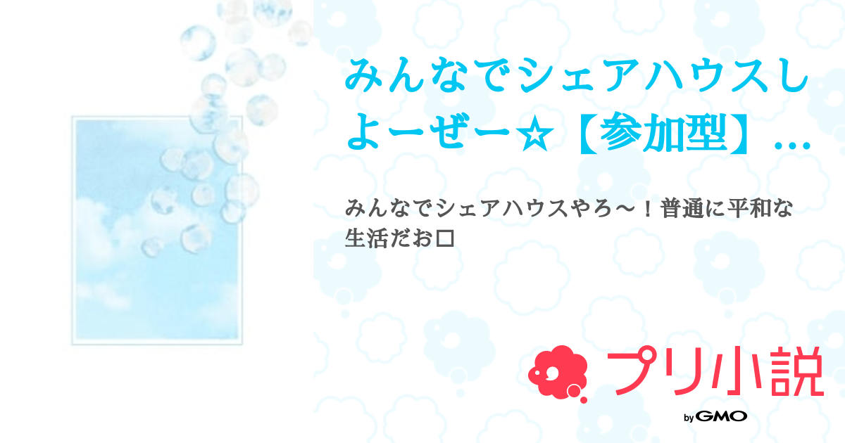 第5話：シェアハウスSTART‼️（みんなでシェアハウスしよーぜー☆【参加型】締切無し）｜無料スマホ夢小説ならプリ小説 byGMO